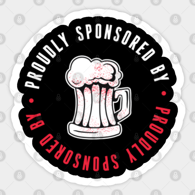 Proudly Sponsored By Beer - Beer - Sticker | TeePublic